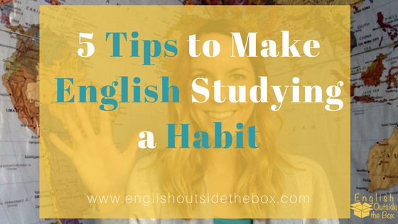 5 Tips To Make English Studying A Habit English Outside The Box 5 Tips To Make English Studying A Habit English Outside The Box